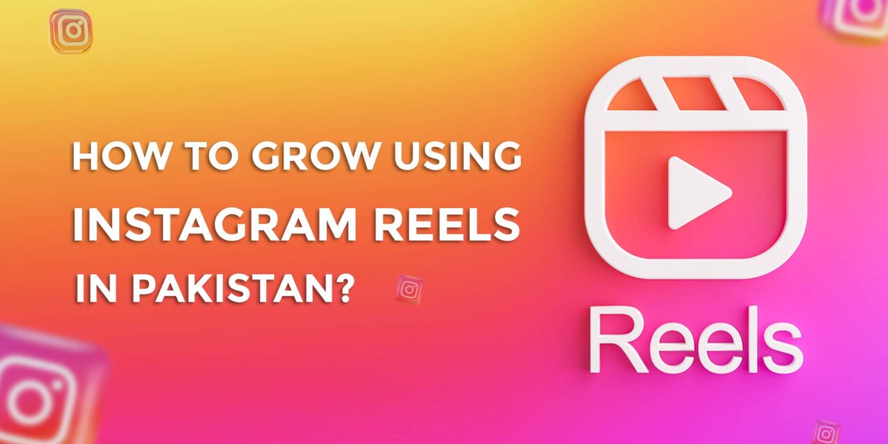 How To Grow Using Instagram Reels in Pakistan